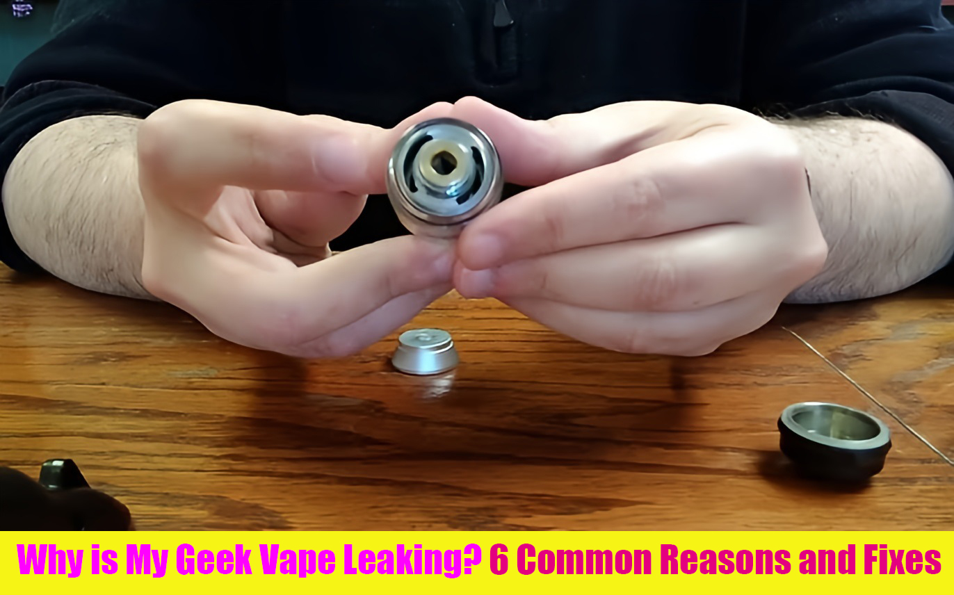 Why is My Geek Vape Leaking? 6 Common Reasons and Fixes