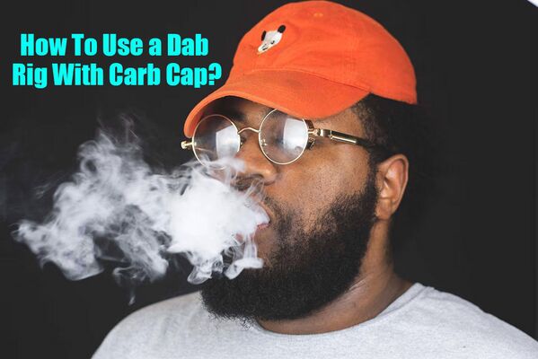 How To Use a Dab Rig With Carb Cap？ | LOOKAH