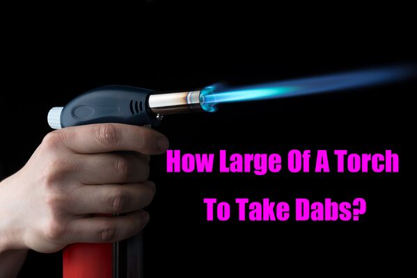 How Large Of A Torch To Take Dabs? | LOOKAH